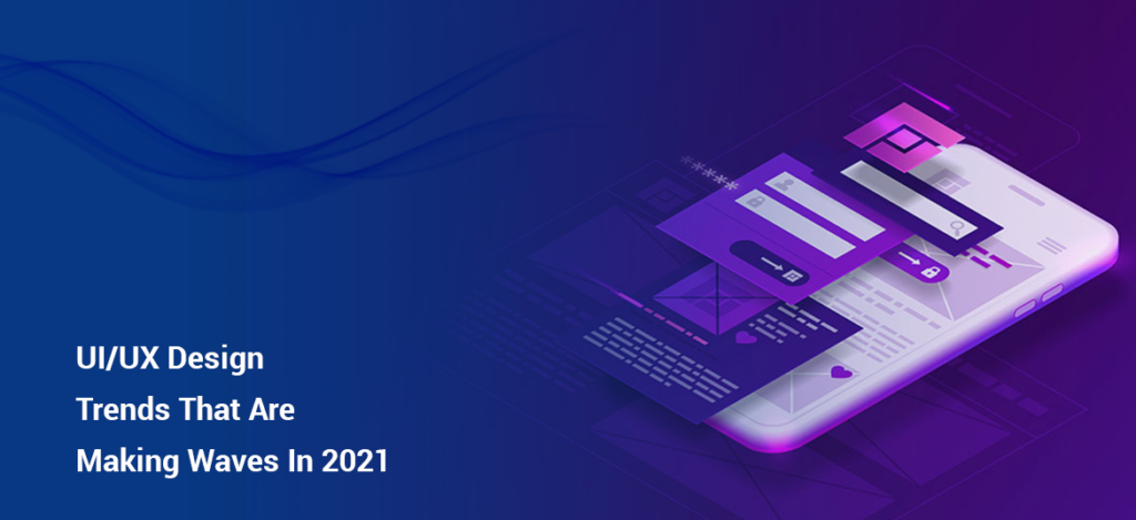 Top 15 UI/UX Design Trends That Are Making Waves In 2021 - DRC Systems
